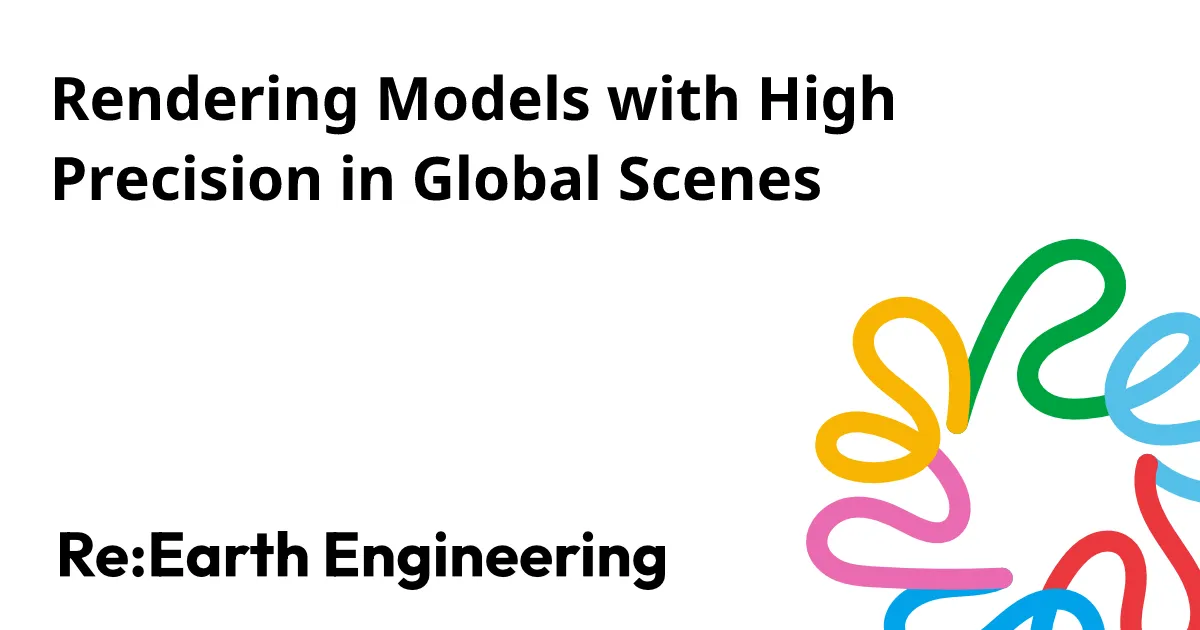 Rendering Models with High Precision in Global Scenes | Re:Earth ...