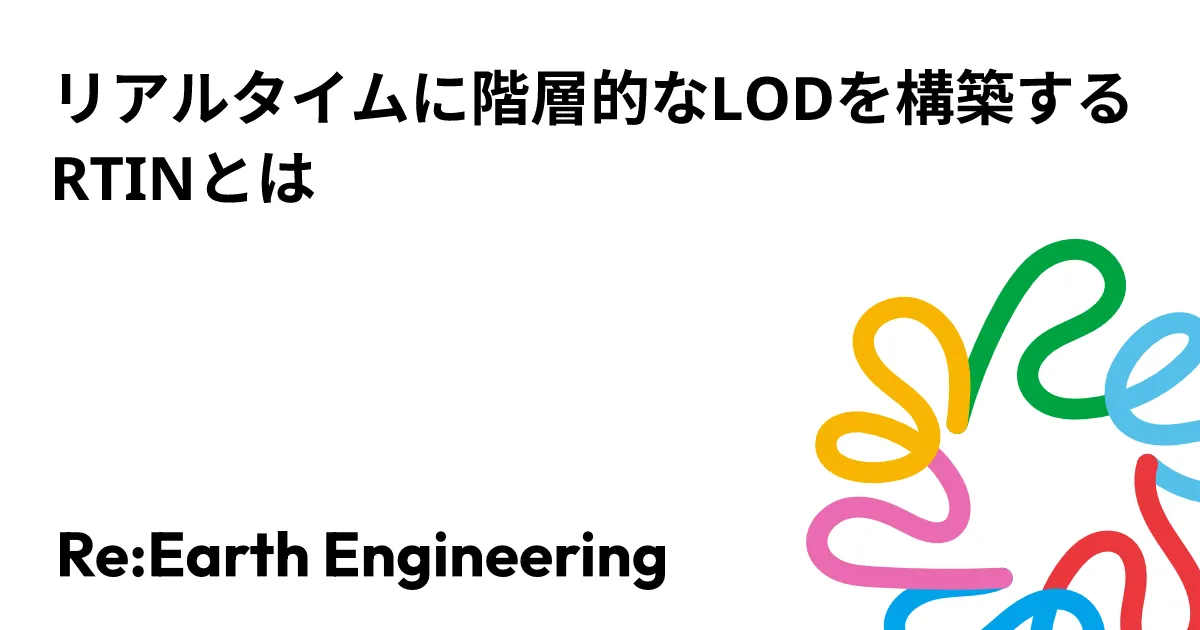 リアルタイムに階層的なLODを構築するRTINとは | Re:Earth Engineering